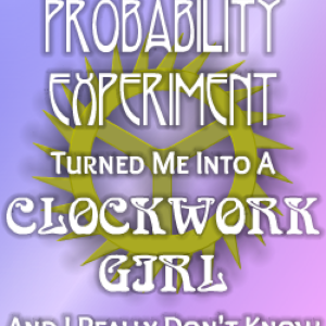Read A Probability Experiment Turned Me Into A Clockwork Girl And I ...